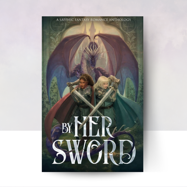 By Her Sword: A Sapphic Fantasy Romance Anthology – The New Romantics